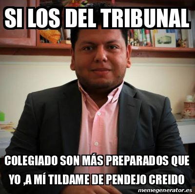 Meme Personalizado - Si los del tribunal Colegiado son más preparados ...