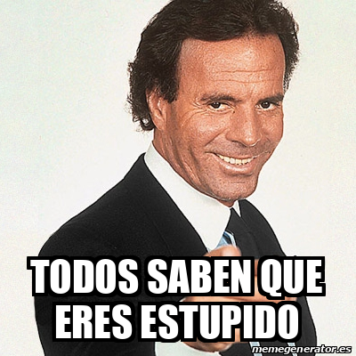 Meme Julio Iglesias - Todos saben que eres estupido - 32171392