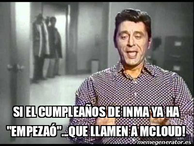 Meme Personalizado - Si El cumpleaños de inma ya ha "empezaó"...Que ...