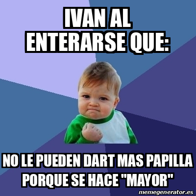 Meme Bebe Exitoso - ivan al enterarse que: no le pueden dart mas ...