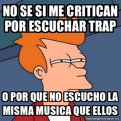 Meme Futurama Fry - no se si me critican por escuchar trap o por que no ...