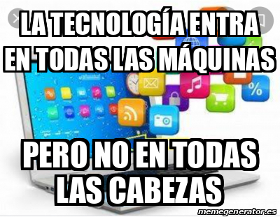 Meme Personalizado - La Tecnología entra en todas las máquinas Pero no ...