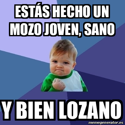 Meme Bebe Exitoso - Estás hecho un mozo joven, sano y bien lozano ...