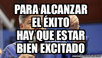 Meme Personalizado - Para alcanzar el éxito Hay que estar bien excitado ...