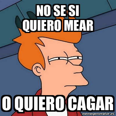 Meme Futurama Fry - NO SE SI QUIERO MEAR O QUIERO CAGAR - 32173187