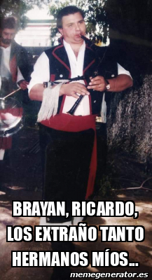Meme Personalizado - Brayan, Ricardo, los extraño tanto hermanos míos ...