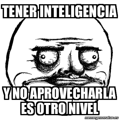 Meme Me Gusta - tener inteligencia y no aprovecharla es otro nivel ...