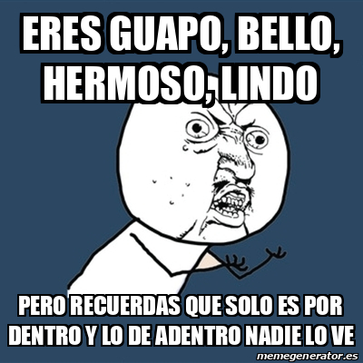 Meme Y U No - eres guapo, bello, hermoso, lindo pero recuerdas que solo ...