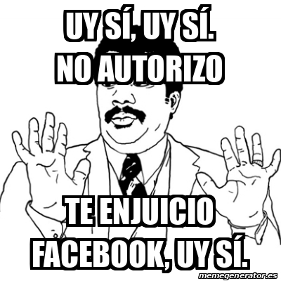 Meme Ay Si - uy sí, uy sí. no autorizo te enjuicio facebook, uy sí ...