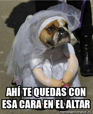 Meme Personalizado - Ahí te quedas con esa cara en el altar - 32173851