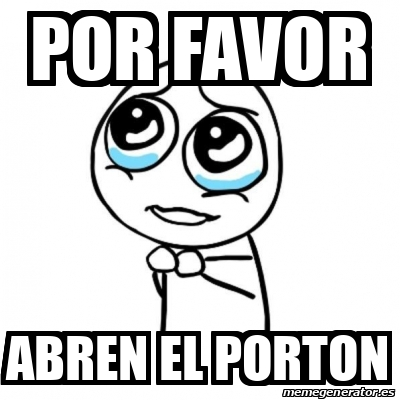Meme Por favor - por favor abren el porton - 32173881