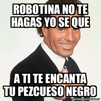 Meme Julio Iglesias - Robotina no te hagas yo se que A ti te encanta tu ...