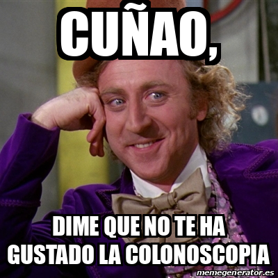 Meme Willy Wonka - Cuñao, dime que no te ha gustado la colonoscopia ...