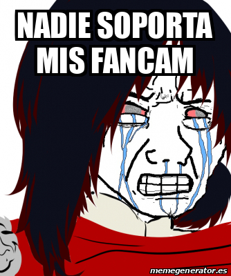 Meme Personalizado - Nadie soporta mis fancam - 32174817