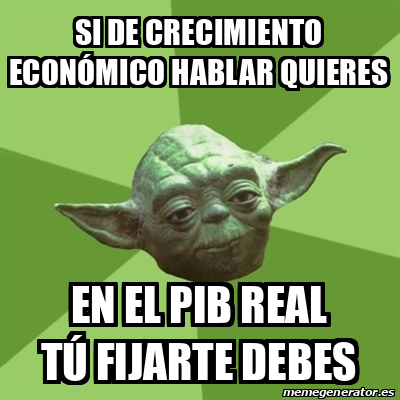 Meme Yoda - si de crecimiento económico hablar quieres En el PIB REAL ...