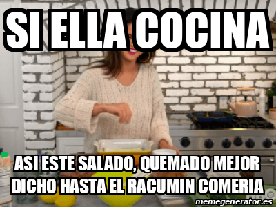 Meme Personalizado - Si ella cocina asi este salado, quemado mejor ...
