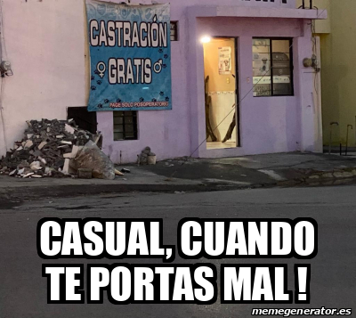 Meme Personalizado - CASUAL, CUANDO TE PORTAS MAL ! - 32176202