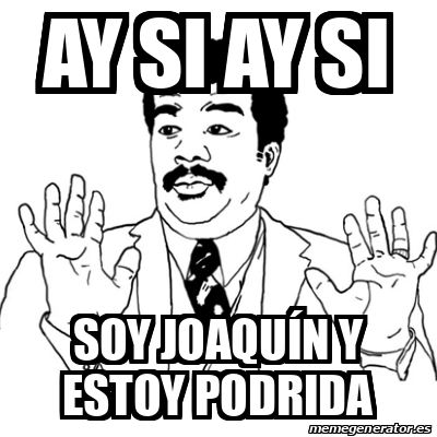 Meme Ay Si - Ay si ay si Soy Joaquín y estoy podrida - 32176293