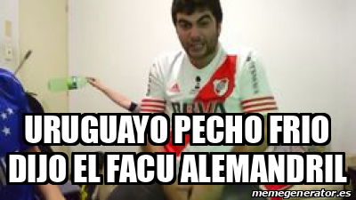 Meme Personalizado - uruguayo pecho frio dijo el facu alemandril - 32176575
