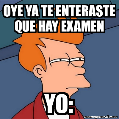 Meme Futurama Fry - OYE YA TE ENTERASTE QUE HAY EXAMEN YO: - 32176801
