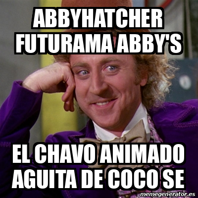 Meme Willy Wonka - abbyhatcher futurama abby's el chavo animado aguita ...