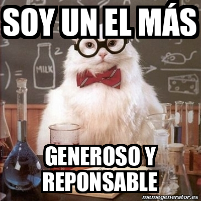 Meme Chemistry Cat - SOY UN EL MÁS GENEROSO Y REPONSABLE - 32177124