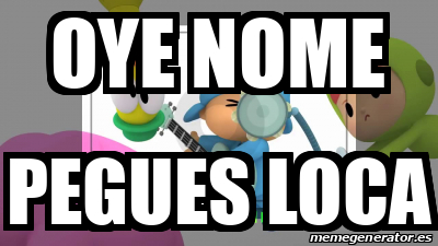 Meme Personalizado - oye nome pegues loca - 32177181