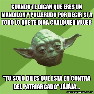 Meme Yoda - cuando te digan que eres un mandilon y pollerudo por decir ...