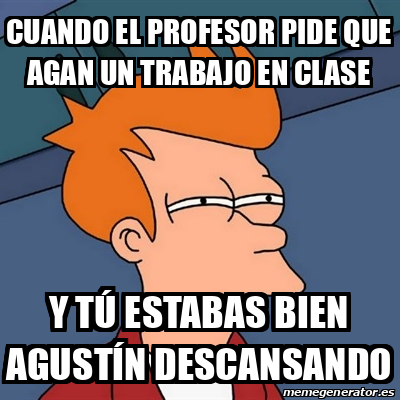 Meme Futurama Fry - Cuando el profesor pide que agan un trabajo en ...
