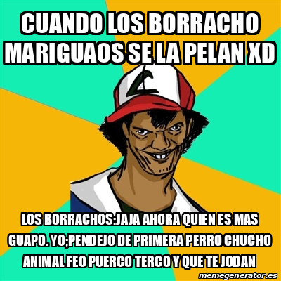 Meme Ash Pedreiro - Cuando los borracho mariguaos se la pelan XD los ...
