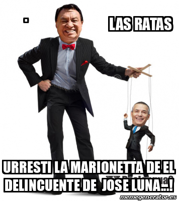 Meme Personalizado - . LAS RATAS URRESTI LA MARIONETTA DE EL ...