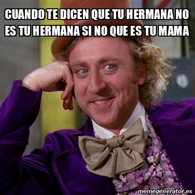 Meme Willy Wonka - cuando te dicen que tu hermana no es tu hermana si ...
