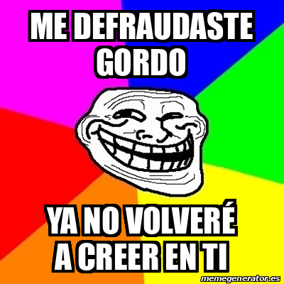Meme Troll - Me defraudaste gordo ya no volveré a creer en ti - 32178250