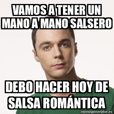 Meme Sheldon Cooper - Vamos a tener un mano a mano salsero Debo hacer ...
