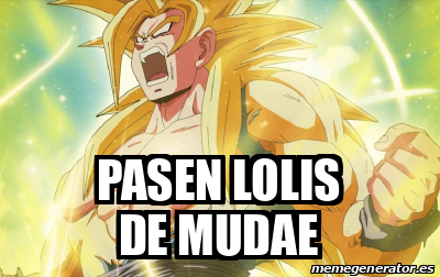 Meme Personalizado - pasen lolis de mudae - 32178464
