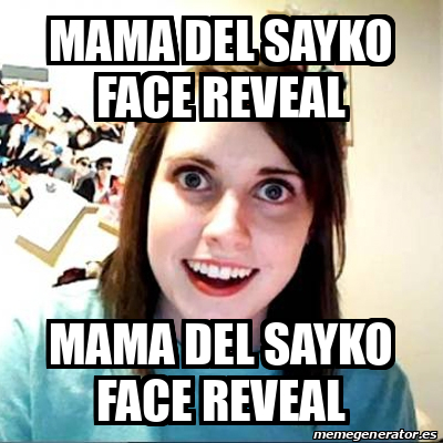 Meme Overly Attached Girlfriend - mama del sayko face reveal MAMA DEL ...