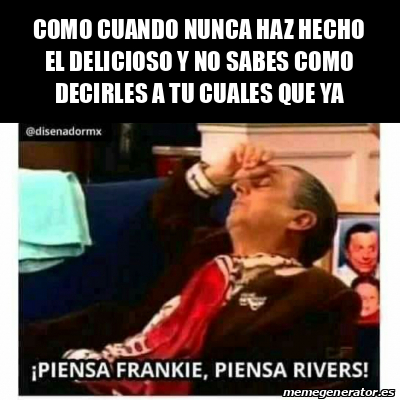 Meme Personalizado - como cuando nunca haz hecho el delicioso y no ...