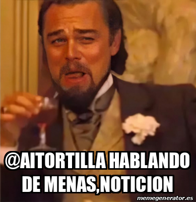 Meme Personalizado - @aitortilla hablando de menas,NOTICION - 32178969