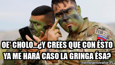 Meme Personalizado - oe' cholo...¿y crees que con ésto ya me hará caso ...