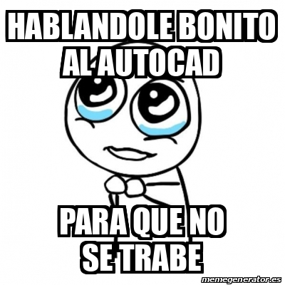Meme Por favor - hablandole bonito al autocad para que no se trabe ...