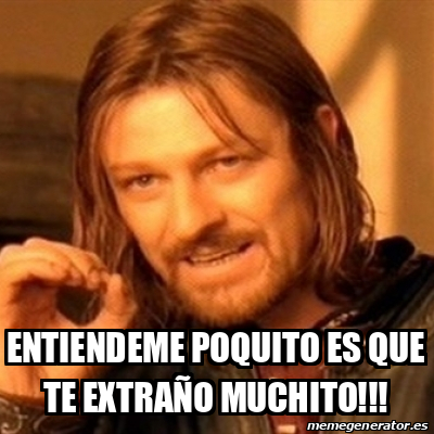 Meme Boromir - Entiendeme poquito es que te extraño muchito!!! - 32179815