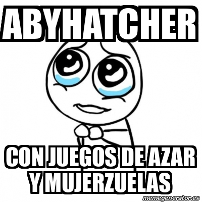 Meme Por favor - abyhatcher Con juegos de azar y mujerzueLas - 32179912