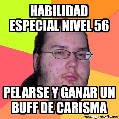 Meme Friki - habilidad especial nivel 56 pelarse y ganar un buff de ...