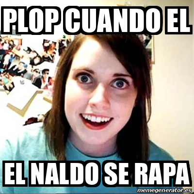 Meme Overly Attached Girlfriend - plop cuando el el naldo se rapa ...