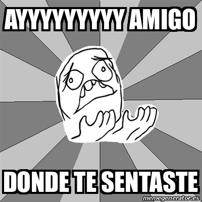 Meme Whyyy - AYYYYYYYYY AMIGO DONDE TE SENTASTE - 32180055