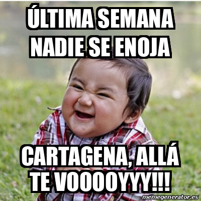Meme Personalizado - Última semana nadie se enoja Cartagena, allá te ...
