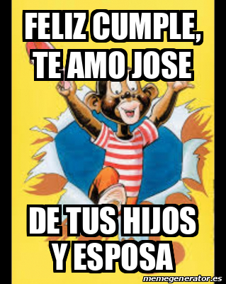 Meme Personalizado - Feliz cumple, te amo Jose De tus hijos y esposa ...