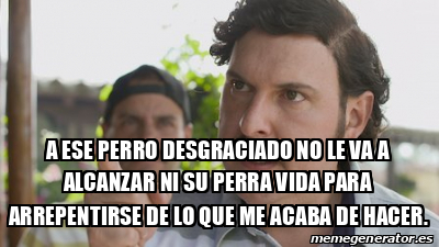 Meme Personalizado - A ese perro desgraciado no le va a alcanzar NI SU ...