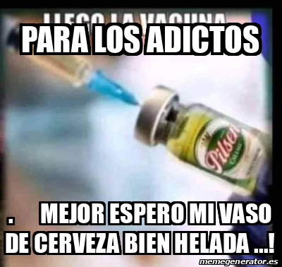 Meme Personalizado - . PARA LOS ADICTOS . MEJOR ESPERO MI VASO DE ...