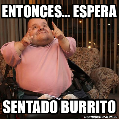 Meme Personalizado - Entonces... espera Sentado Burrito - 32181048